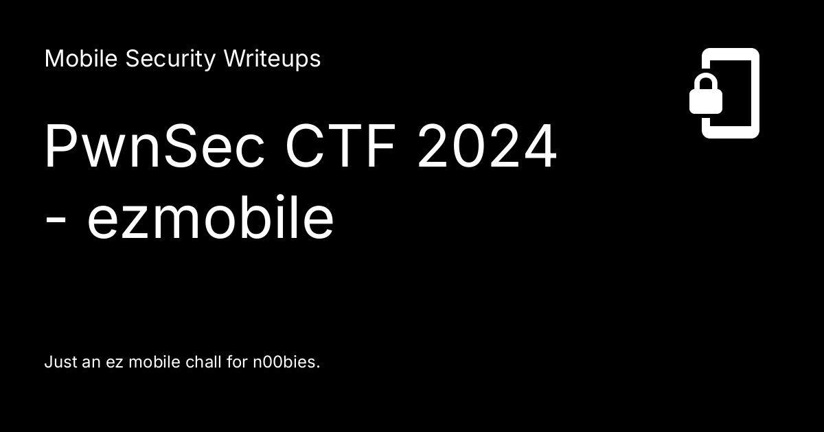 PwnSec CTF 2024 - ezmobile - Mobile Security Writeups